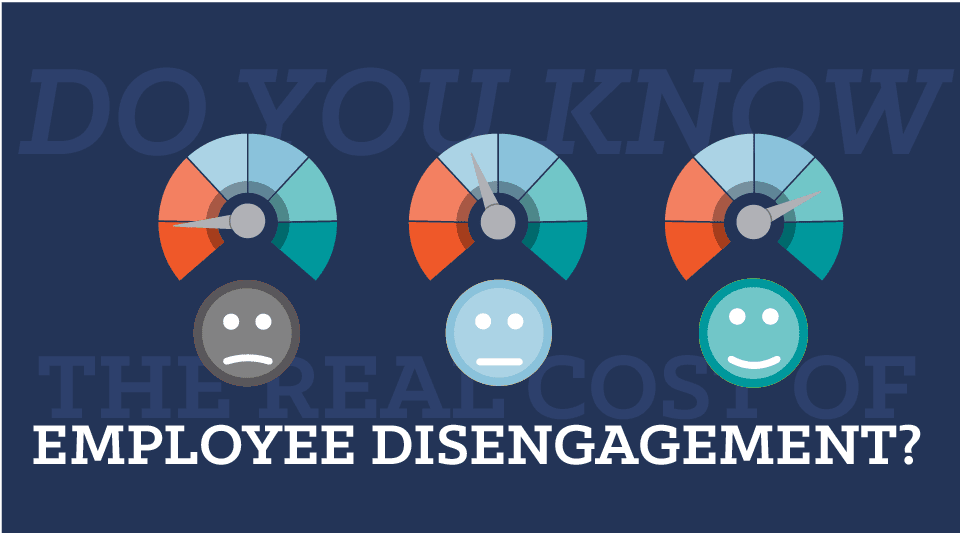Do You Know What Employee Disengagement Is Costing Your Business? Do You Know What Employee Disengagement Is Costing Your Business?